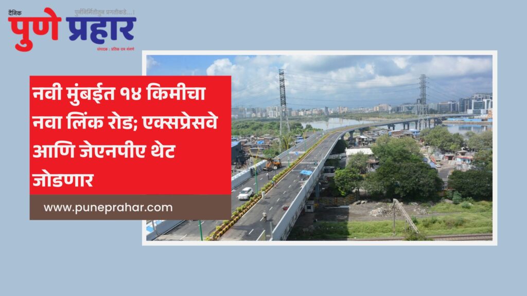Link Road : १४ किमीचा नवा लिंक रोड; एक्सप्रेसवे आणि जेएनपीए थेट जोडणार ...